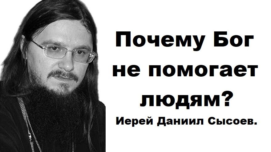 Почему Бог не помогает людям? Иерей Даниил Сысоев.