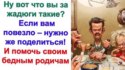 Однако родня не успокоилась. Вам что жалко А после отказа называли скрягами, жмотами и жадинами...