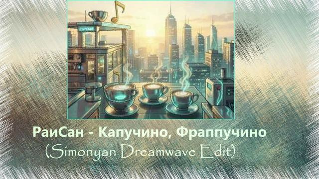 РаиСан - Капучино, Фраппучино (Simonyan Dreamwave Edit)