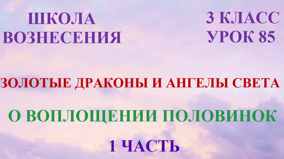 Золотые Драконы и Ангелы Света. О ВОПЛОЩЕНИИ ПОЛОВИНОК (09.05.2026)  (85 Послание) (1 часть)