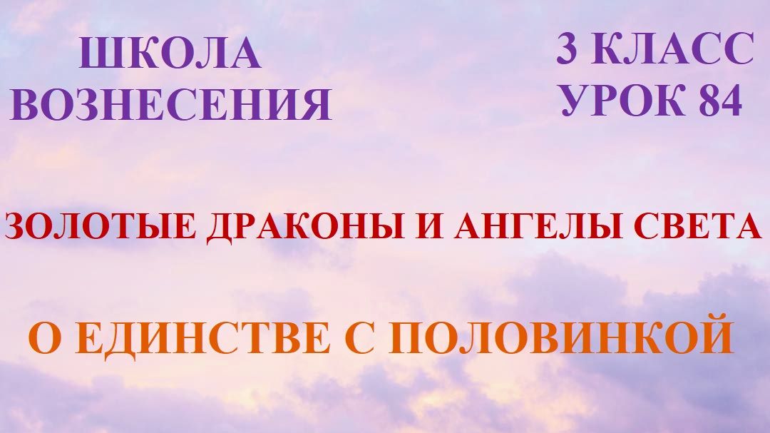 Золотые Драконы и Ангелы Света. О ЕДИНСТВЕ С ПОЛОВИНКОЙ (08.05.2026) (84 Послание)