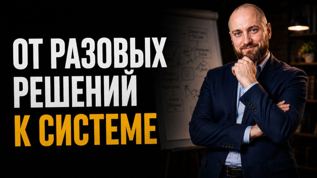 Как руководителю перейти от разовых решений к системе