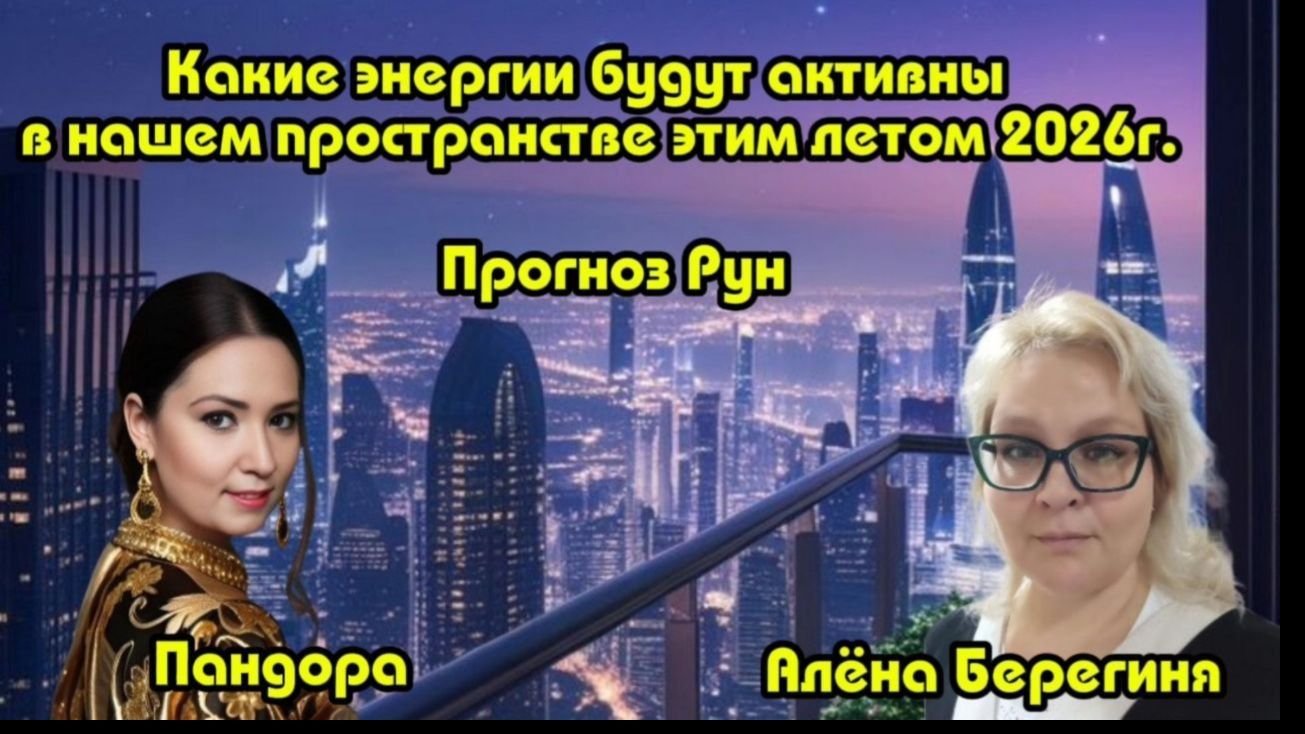 Какие энергии будут активны в нашем пространстве этим летом 2026г Прогноз Рун