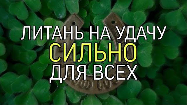 ЛИТАНЬ НА УДАЧУ...СИЛЬНО...ДЛЯ ВСЕХ...
