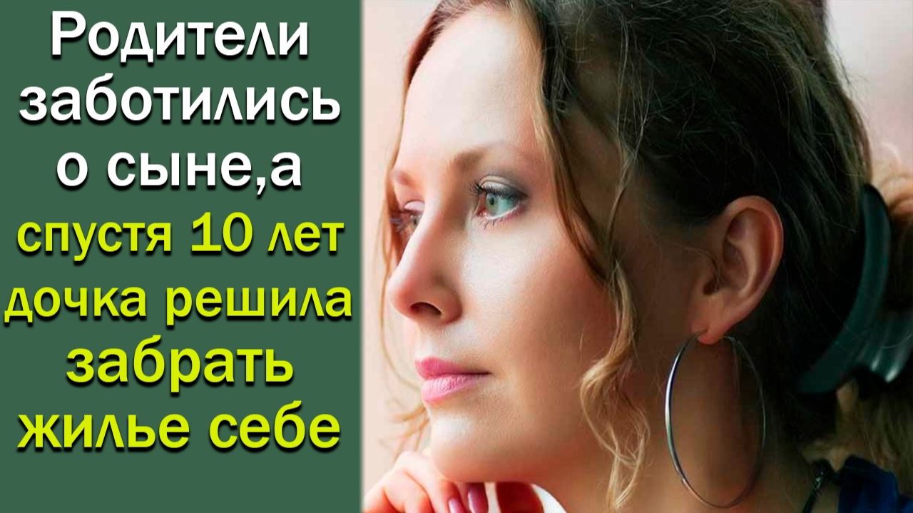 Родители заботились о сыне, а спустя 10 лет дочка решила забрать жилье себе. Истории из жизни