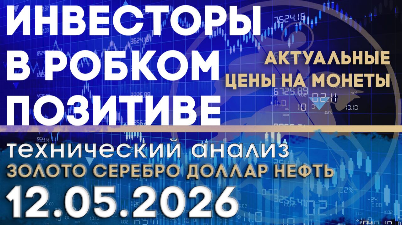 Инвесторы испытывают робкий позитив. Анализ рынка золота, серебра, нефти, доллара 12.05.2026 г