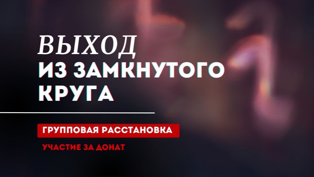 ГРУППОВАЯ РАССТАНОВКА «ВЫХОД ИЗ ЗАМКНУТОГО КРУГА»