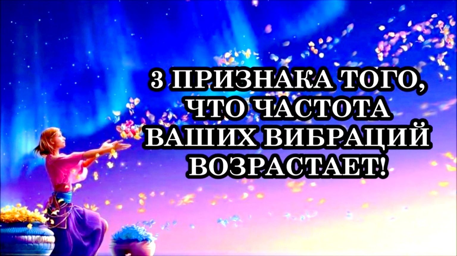 3 ПРИЗНАКА ТОГО, ЧТО ЧАСТОТА ВАШИХ ВИБРАЦИЙ ВОЗРАСТАЕТ...