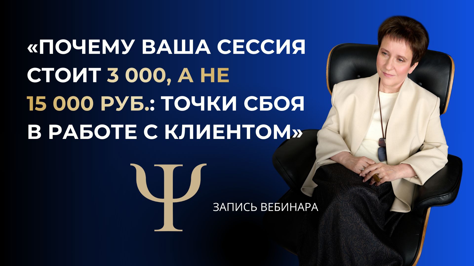 Вебинар «Почему ваша сессия стоит 3 000, а не 15 000 руб.- точки сбоя в работе с клиентом» 12.05.26