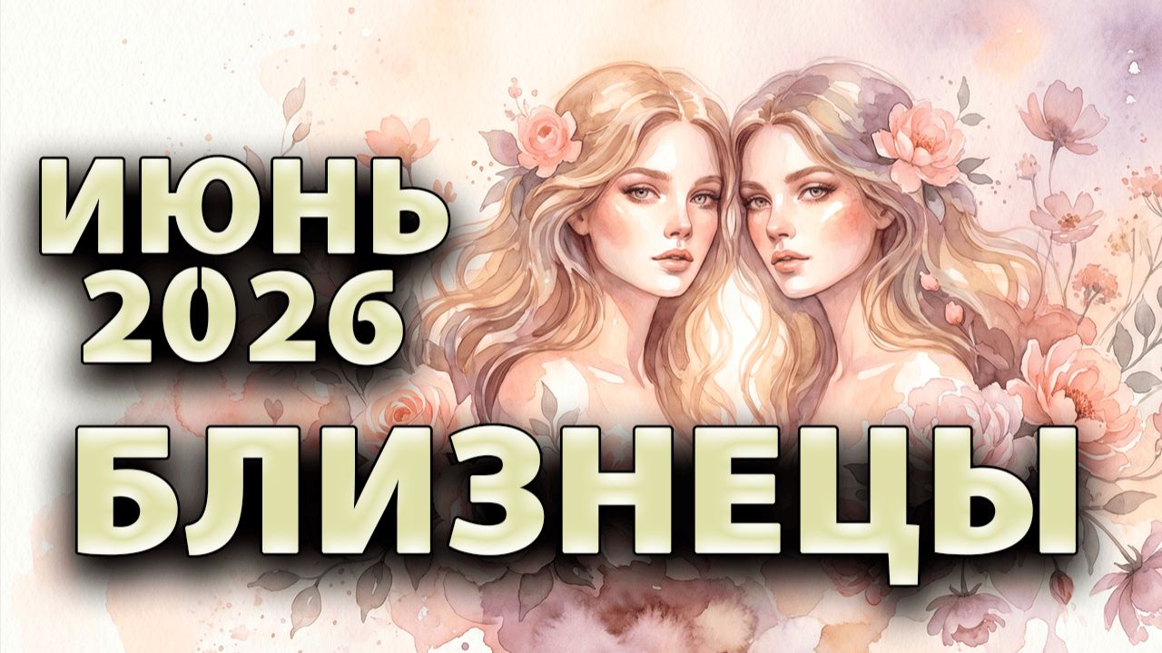 БЛИЗНЕЦЫ - ГОРОСКОП на ИЮНЬ 2026