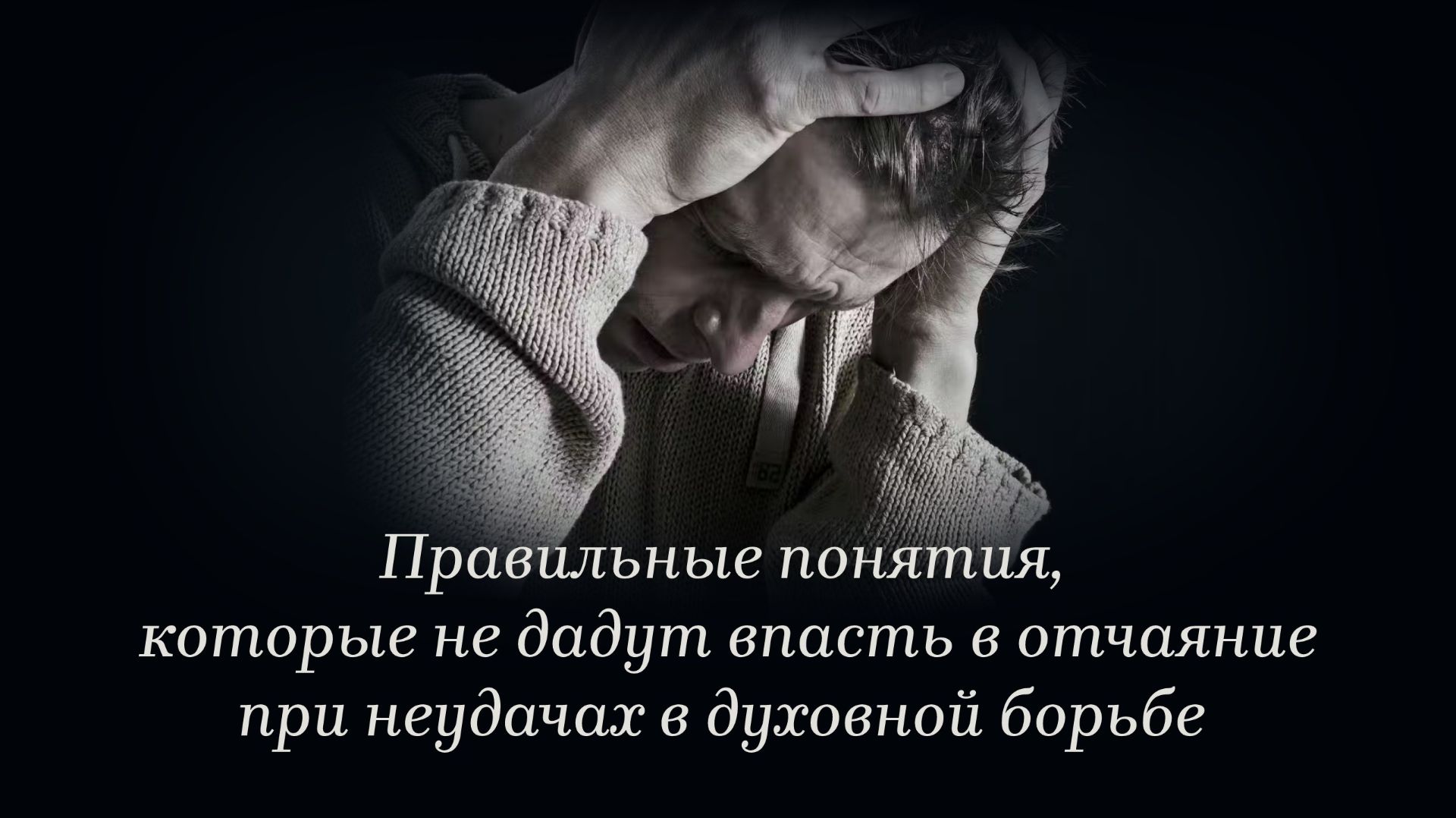 Правильные понятия, которые не дадут впасть в отчаяние при неудачах в духовной борьбе