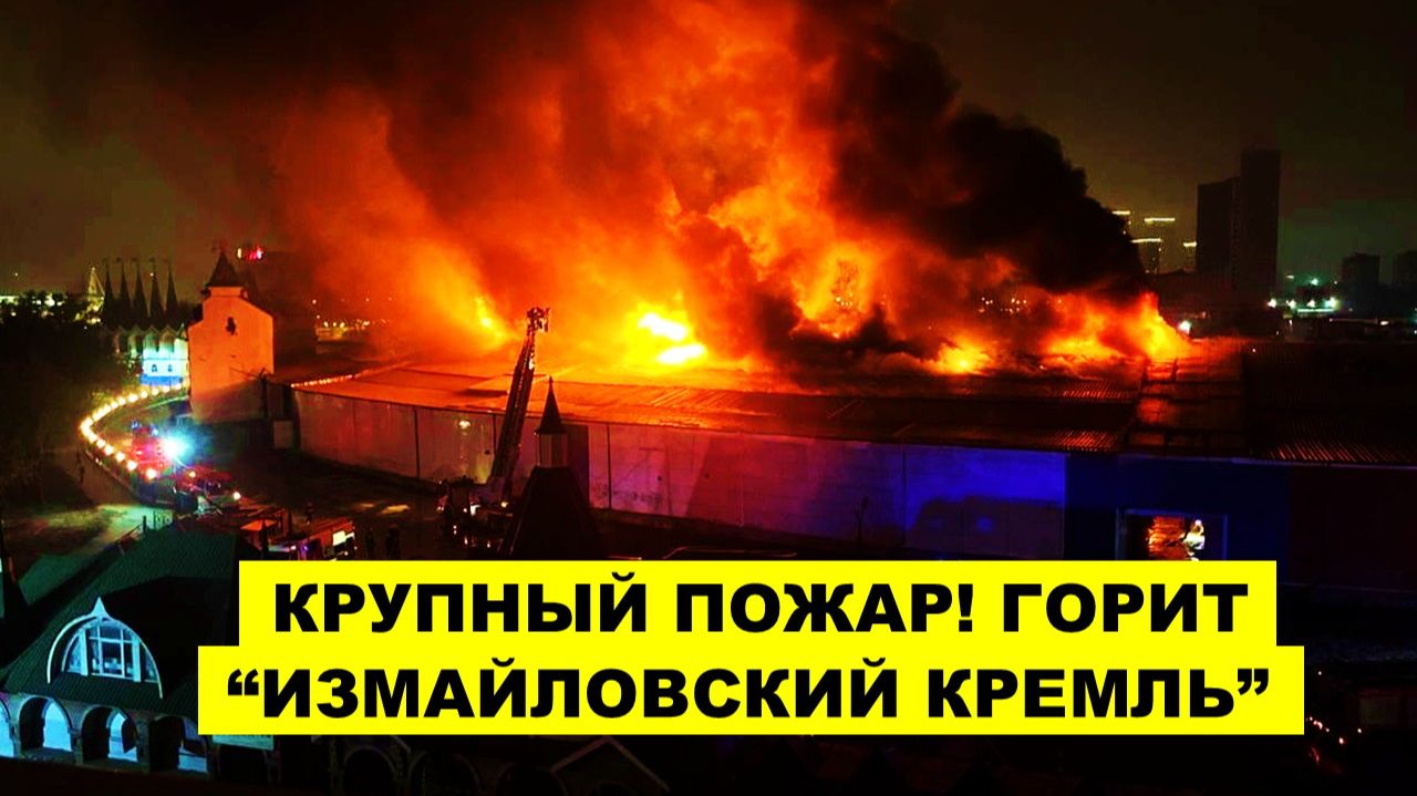 Крупный ПОЖАР! Горит "Измайловский Кремль" - ПОСЛЕДНИЕ СРОЧНЫЕ НОВОСТИ