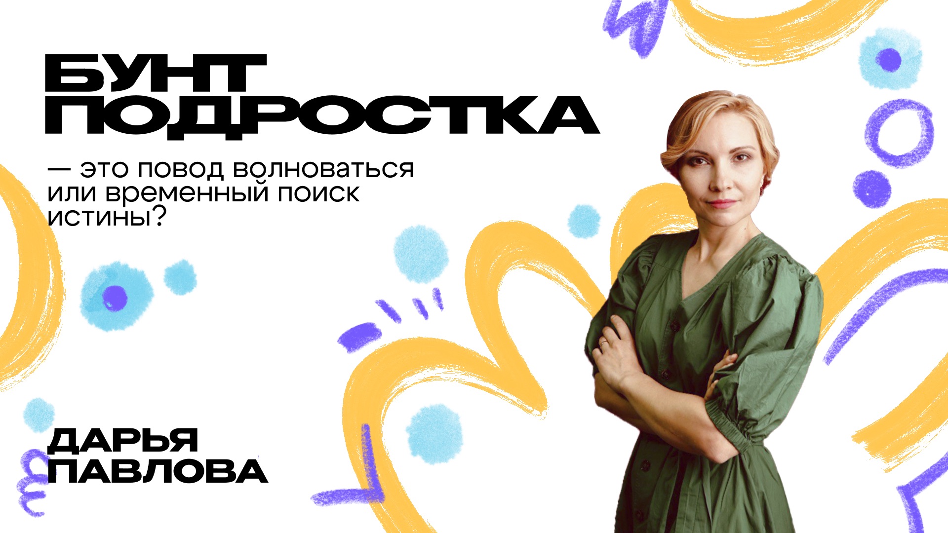 БУНТ ПОДРОСТКА — ЭТО ПОВОД ВОЛНОВАТЬСЯ ИЛИ ВРЕМЕННЫЙ ПОИСК ИСТИНЫ? Дарья Павлова