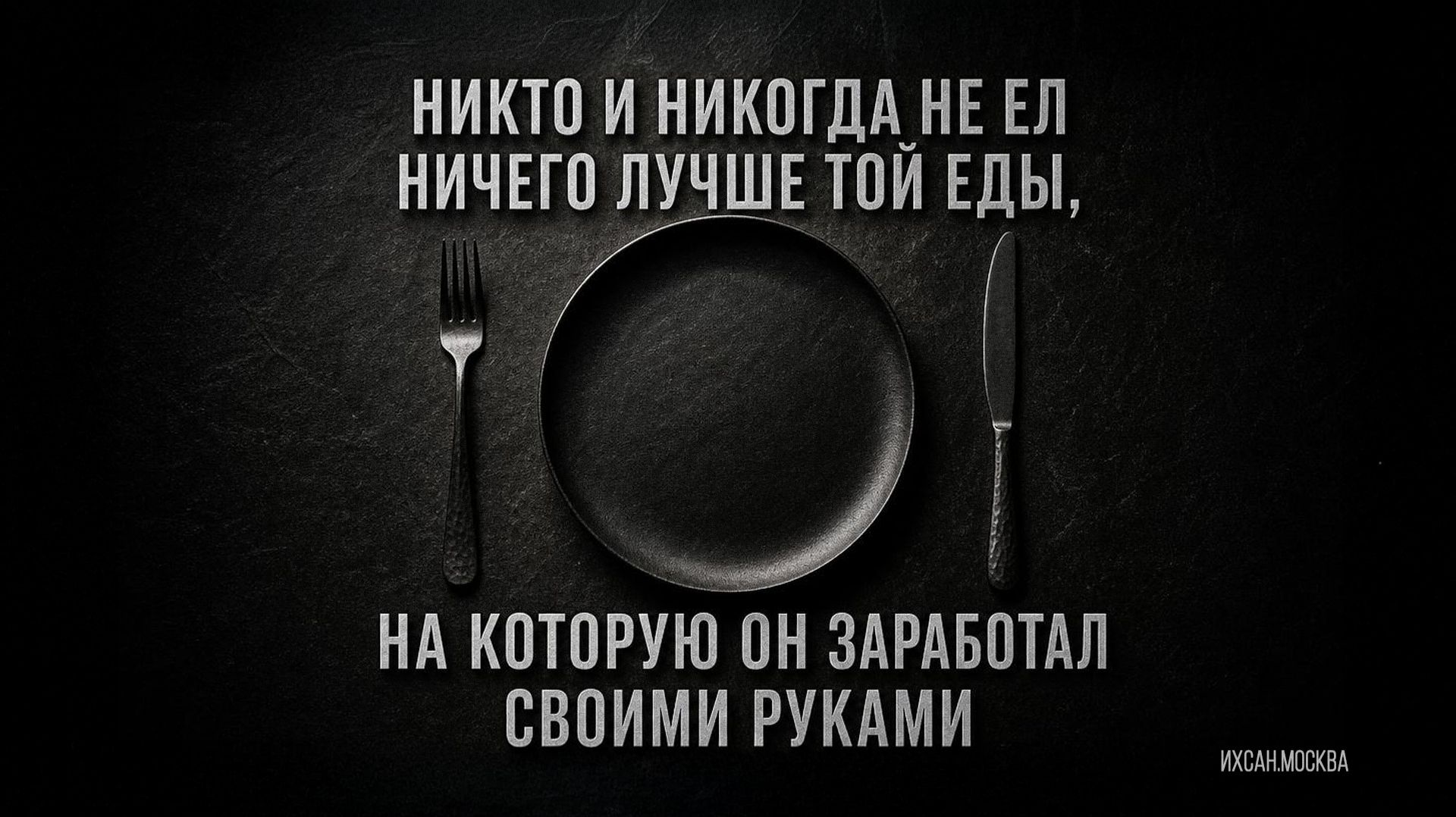 НИКТО И НИКОГДА НЕ ЕЛ НИЧЕГО ЛУЧШЕ ТОЙ ЕДЫ, НА КОТОРУЮ ОН ЗАРАБОТАЛ СВОИМИ РУКАМИ
