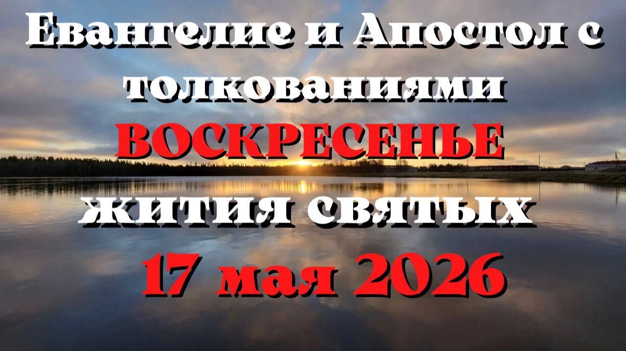 Евангелие дня 17 МАЯ 2026 с толкованием.  Апостол дня.  Жития Святых.