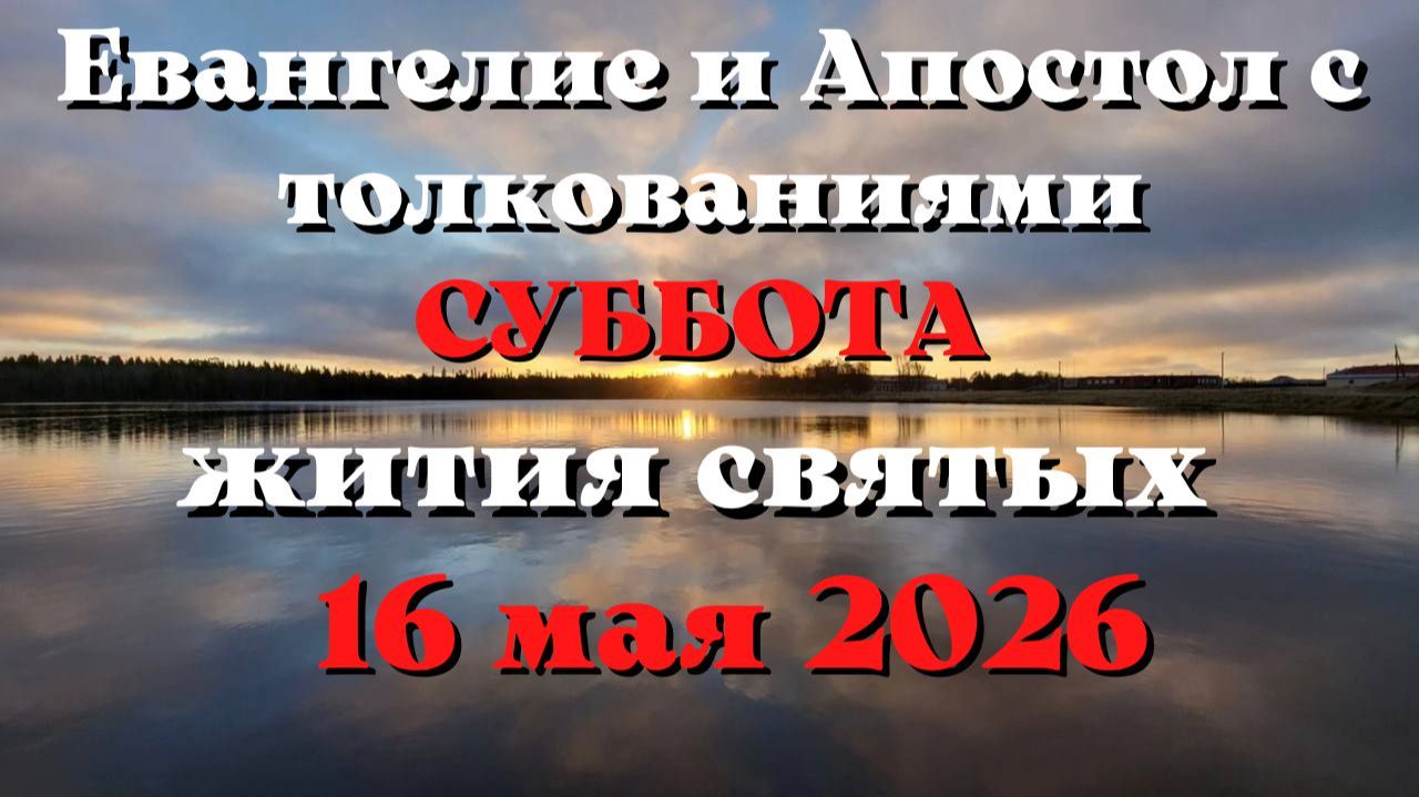 Евангелие дня 16 МАЯ 2026 с толкованием.  Апостол дня.  Жития Святых.