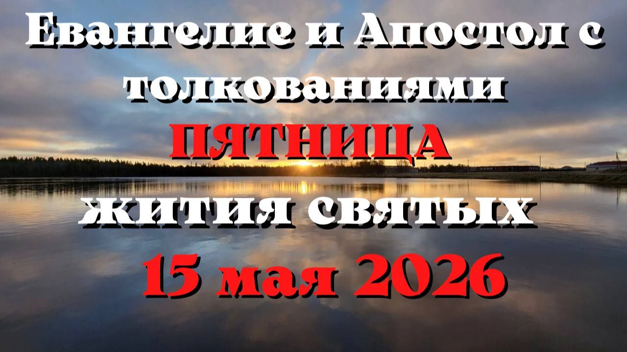 Евангелие дня 15 МАЯ 2026 с толкованием.  Апостол дня.  Жития Святых.