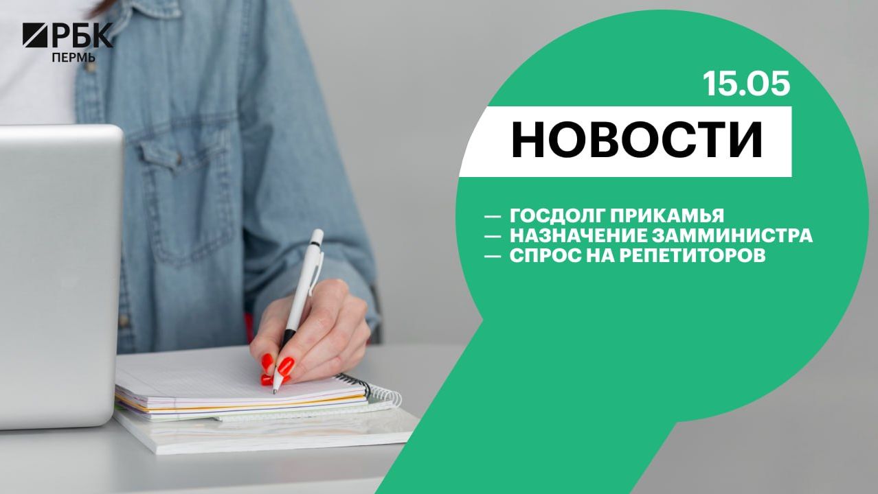 Госдолг Прикамья | Назначение замминистра | Спрос на репетиторов