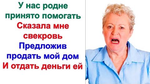 Может нам подкинете деньжат на жизнь, предложила свекровь. Нет денег - Вы дом продайте. Мы же родня!