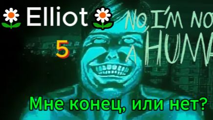 Мне конец, или же нет??|No I'm Not A Human|*🌼Elliot🌼*