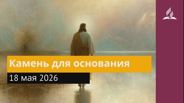 18 мая 2026. Камень для основания. Иисус - величайшее имя.