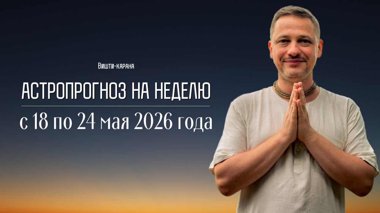 Джйотиш прогноз. Астрологический прогноз на неделю. С 18 по 24 мая 2026 года