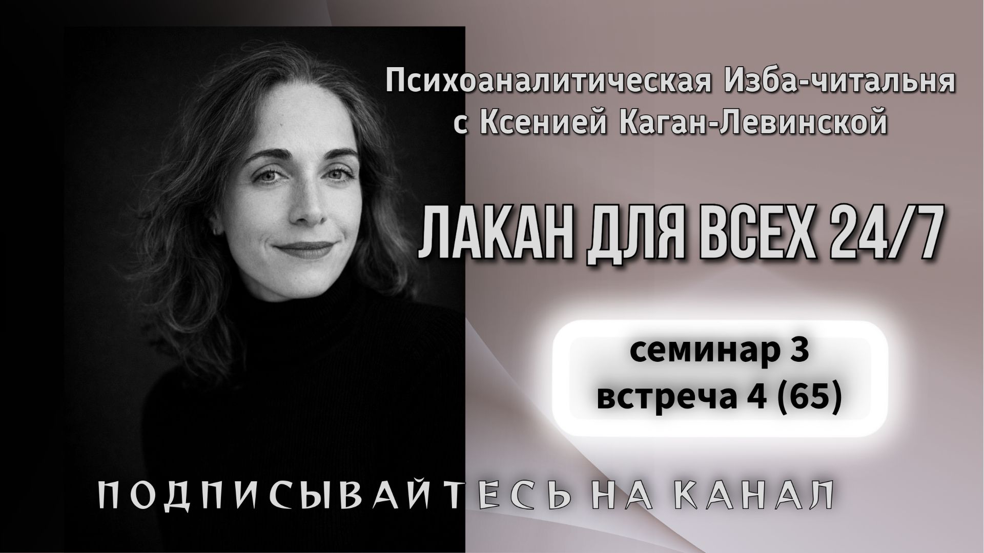 65 встреча (семинар 3 встреча 4) "Лакан для всех 24/7", ведущая Ксения Каган-Левинская