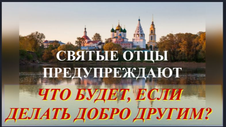 Святые Отцы Предупреждают! Что будет если Делать Добро другим?