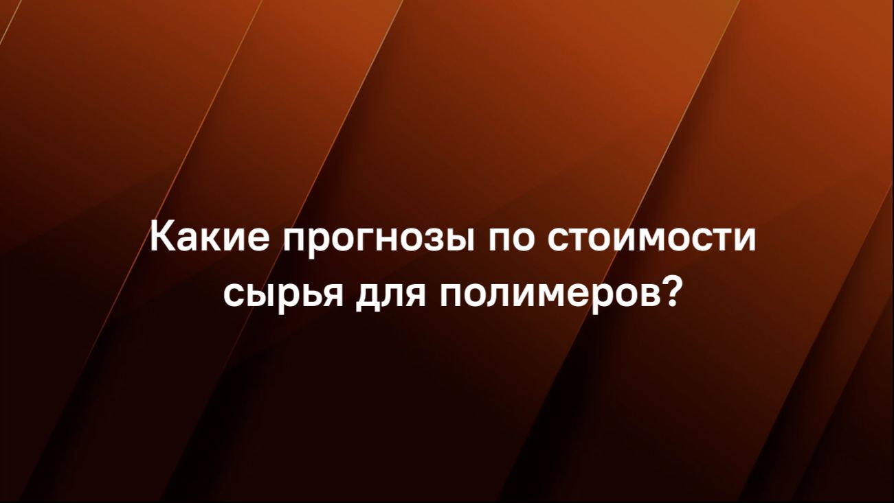 Какие прогнозы по стоимости сырья для полимеров?