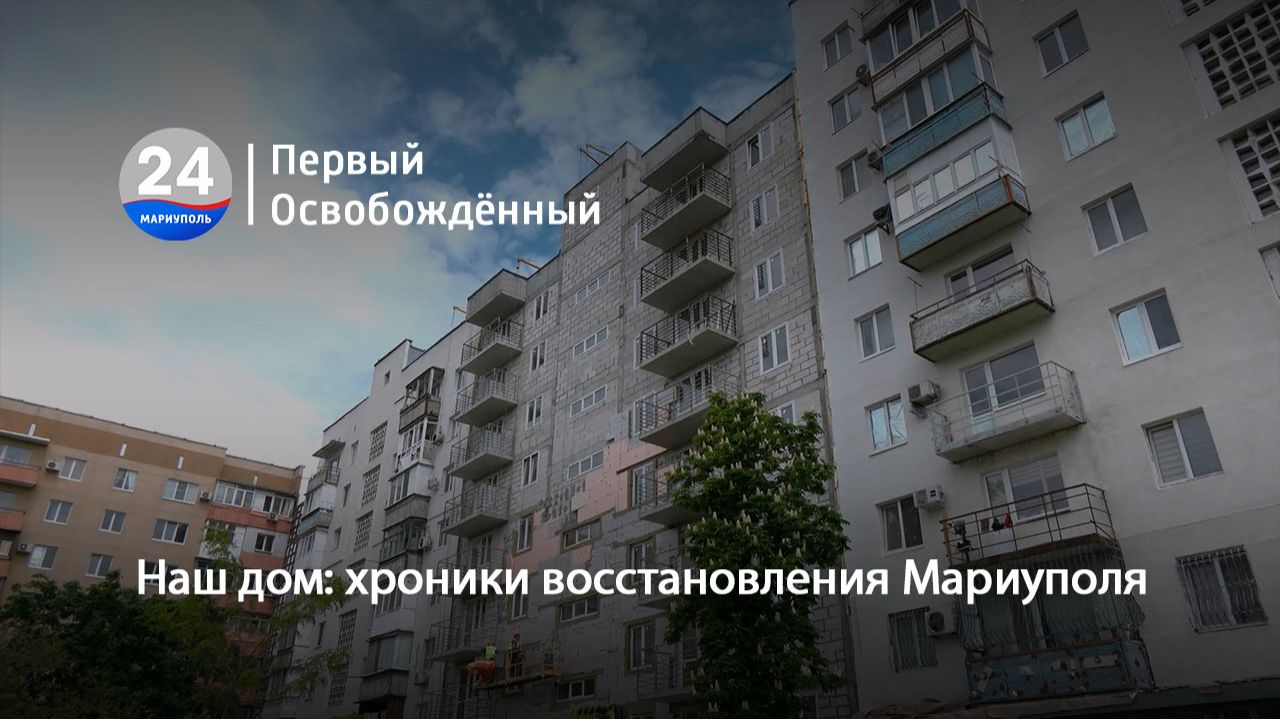 Наш дом: хроники восстановления Мариуполя. 18.05.2026
