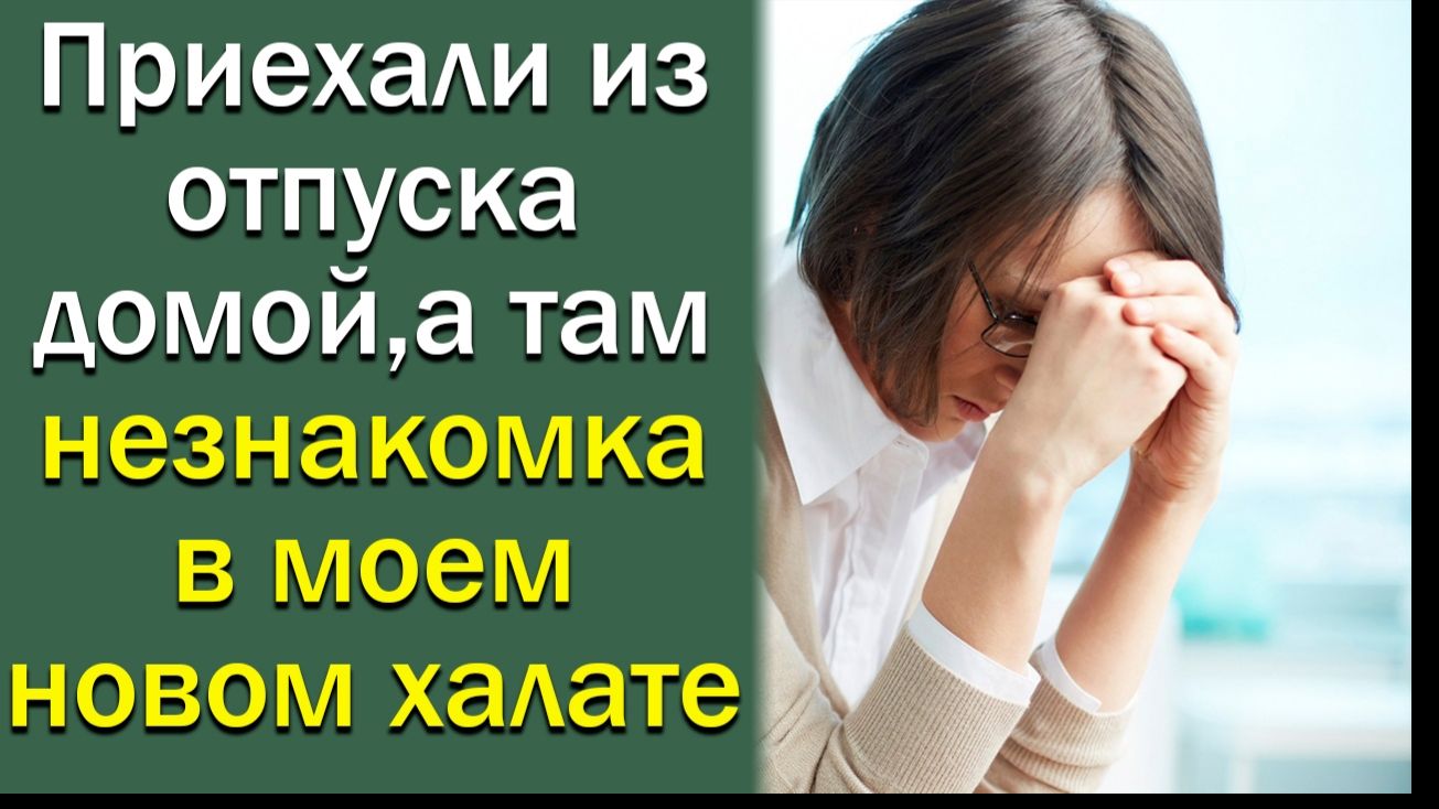 Приехали из отпуска домой, а там незнакомка в моем новом халате
