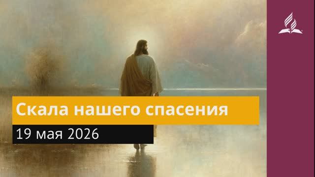 19 мая 2026. Скала нашего спасения. Иисус - величайшее имя.