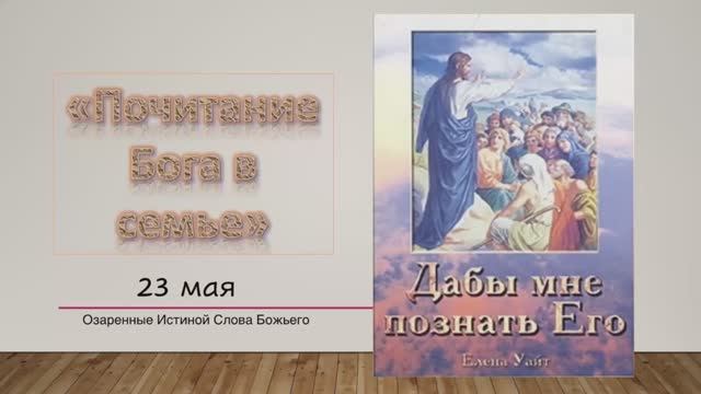 Дабы мне познать Его. Е. Уайт 23 мая Почитание Бога в семье.