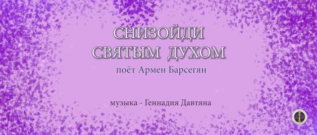 Снизойди Святым Духом - Армен Барсегян - музыка Геннадий Давтян