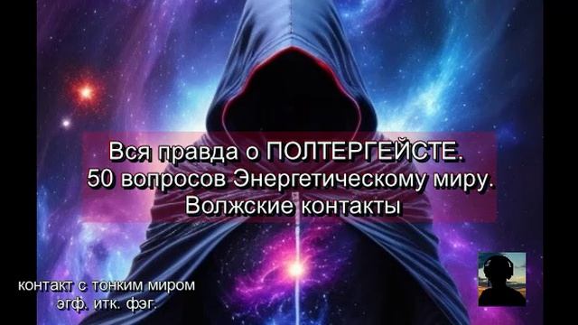 Вся правда о ПОЛТЕРГЕЙСТЕ. 50 вопросов Энергетическому миру. Волжские контакты.