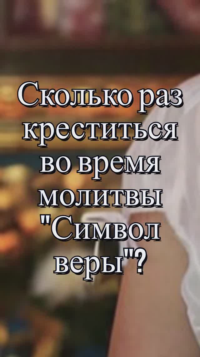 Сколько раз креститься во время молитвы «Символ веры»? Священник Антоний Русакевич