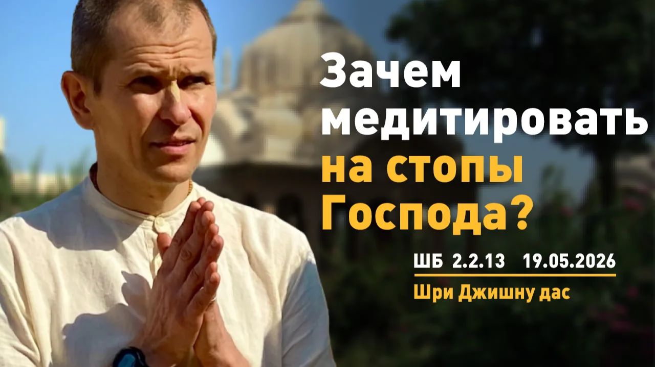 ШБ 2.2.13 Зачем медитировать на стопы Господа? (19.05.2026)