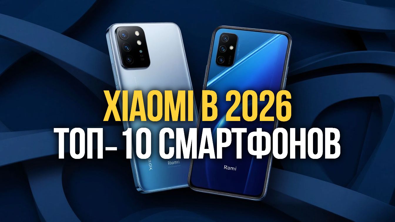 ТОП‑10 смартфонов Xiaomi 2026: от бюджетных до флагманов с AMOLED‑экраном