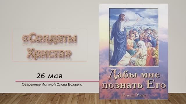 Дабы мне познать Его. Е. Уайт 26 мая Солдаты Христа.