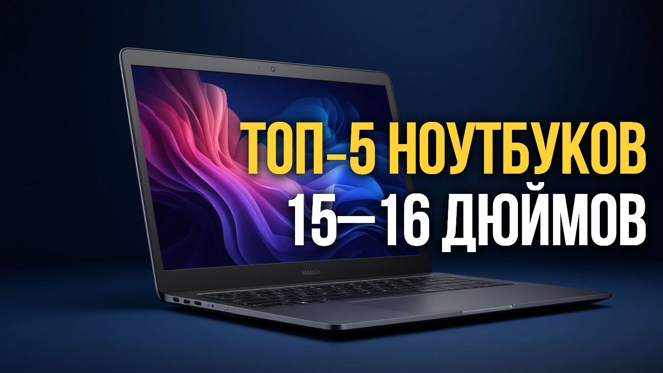 ТОП‑5 ноутбуков 15–16 дюймов 2026: выбор для работы и игр без переплат
