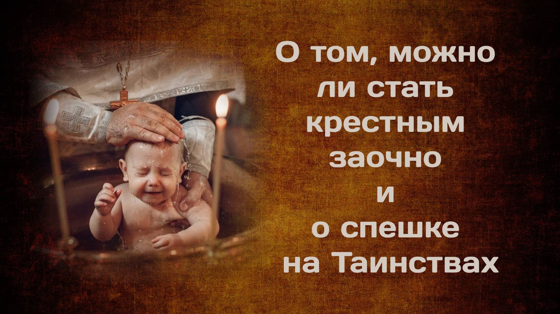 О том, можно ли стать крестным заочно и о спешке на Таинствах