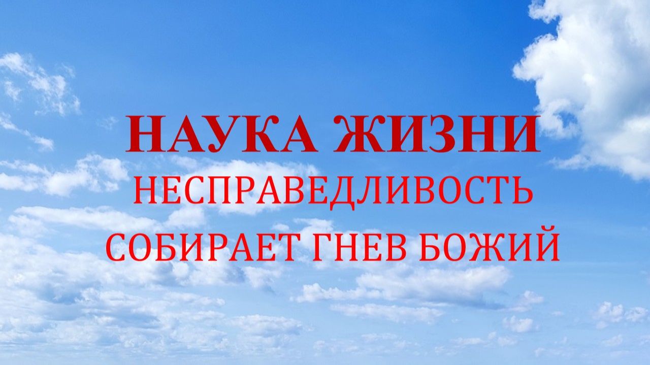 Наука жизни. Несправедливость собирает гнев Божий.