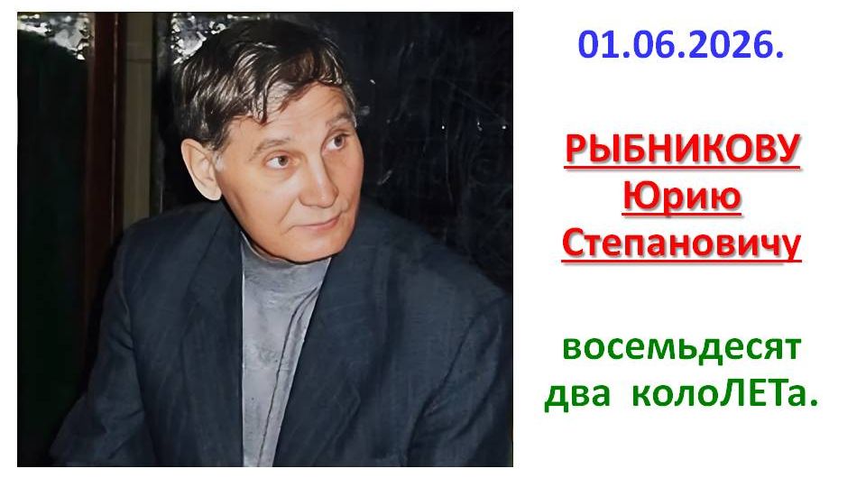 01.06.2026. РЫБНИКОВУ Юрию Степановичу восемьдесят два колоЛЕТа.