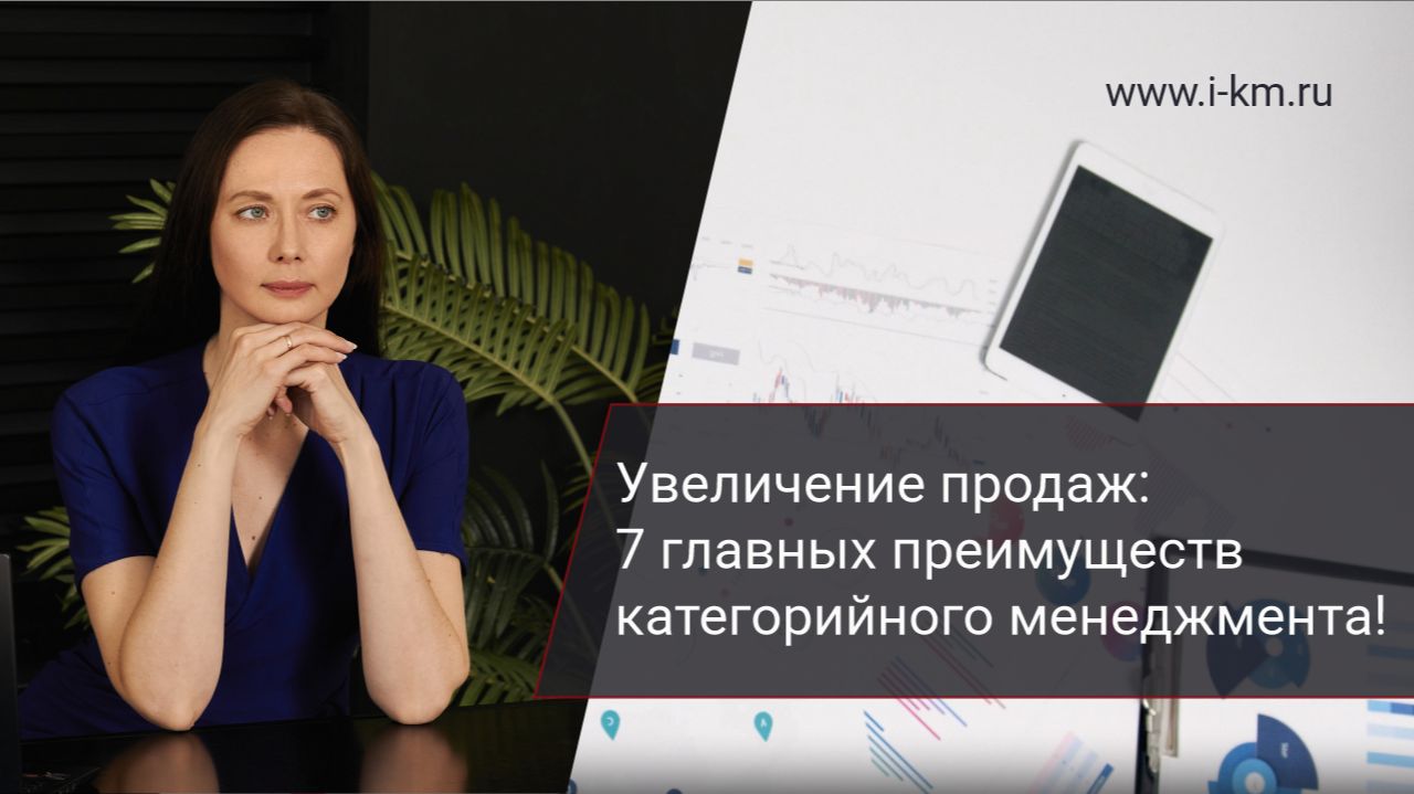 Увеличение продаж: 7 главных преимуществ категорийного менеджмента!