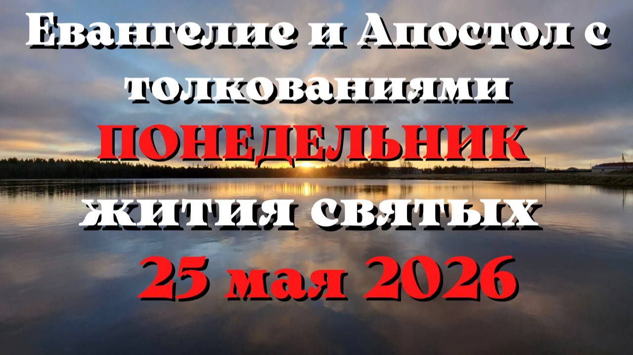 Евангелие дня 25 МАЯ 2026 с толкованием.  Апостол дня.  Жития Святых.