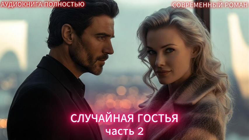 Случайная гостья | часть 2 ФИНАЛ | СОВРЕМЕННЫЙ ЛЮБОВНЫЙ РОМАН | АУДИОКНИГИ | слушать полностью