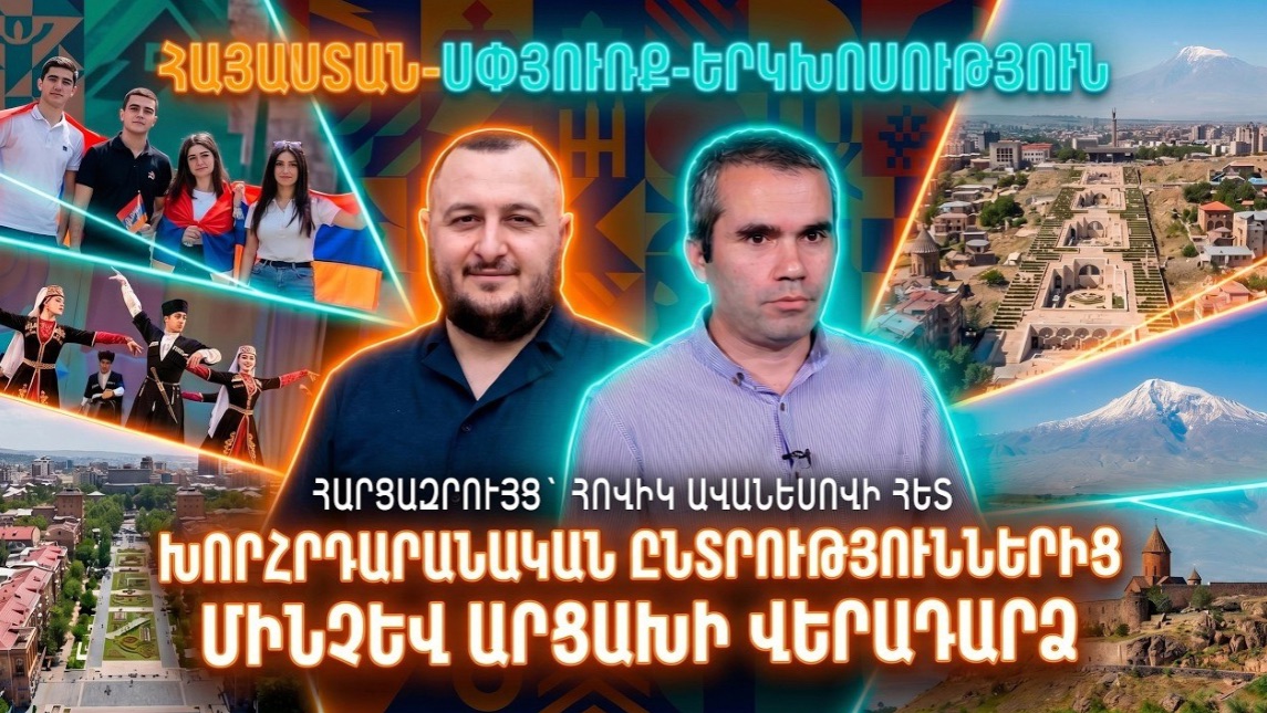 ԽՈՐՀՐԴԱՐԱՆԱԿԱՆ ԸՆՏՐՈՒԹՅՈՒՆՆԵՐԻՑ ՄԻՆՉԵՎ ԱՐՑԱԽԻ ՎԵՐԱԴԱՐՁ | ՀԱՐՑԱԶՐՈՒՅՑ ՀՈՎԻԿ ԱՎԱՆԵՍՈՎԻ ՀԵՏ