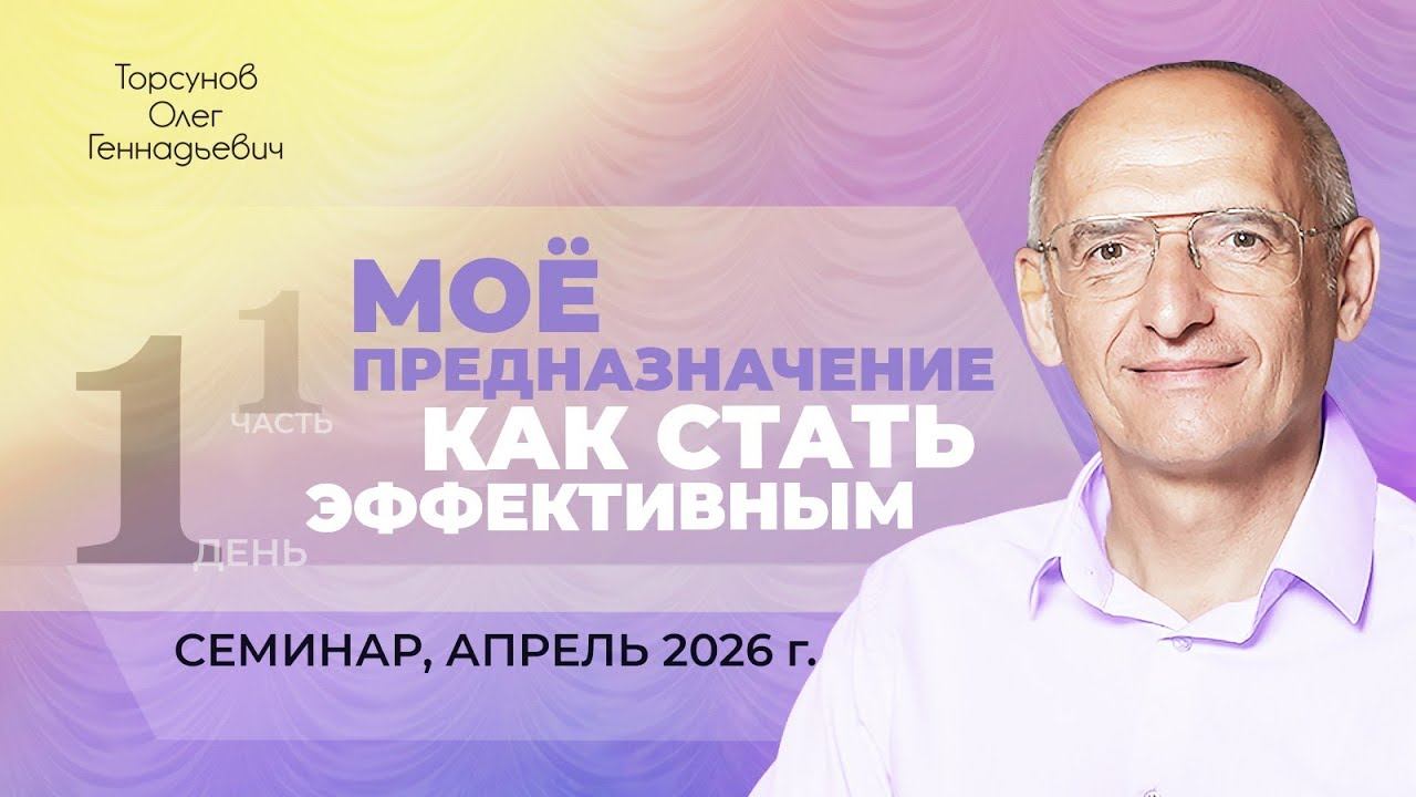 Мое предназначение. Как стать эффективным? День №1, часть №1. Семинар Торсунова О. Г., апрель 2026