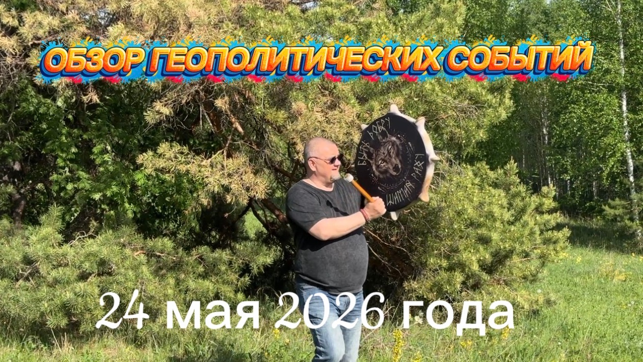 Обзор геополитических событий 24 мая 2026 от Шамана Раху