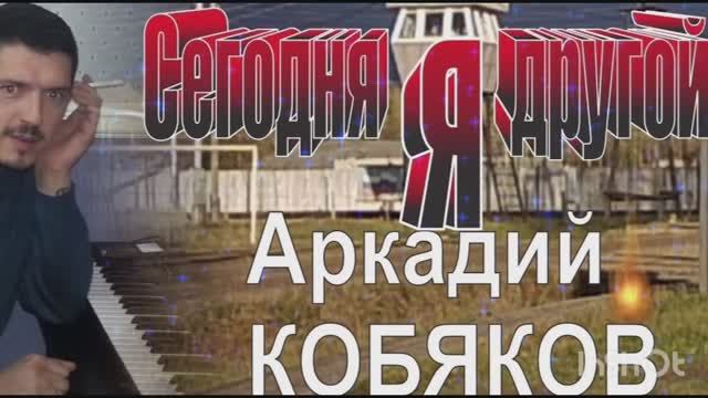 *** "СЕГОДНЯ Я ДРУГОЙ" - АРКАДИЙ КОБЯКОВ ***